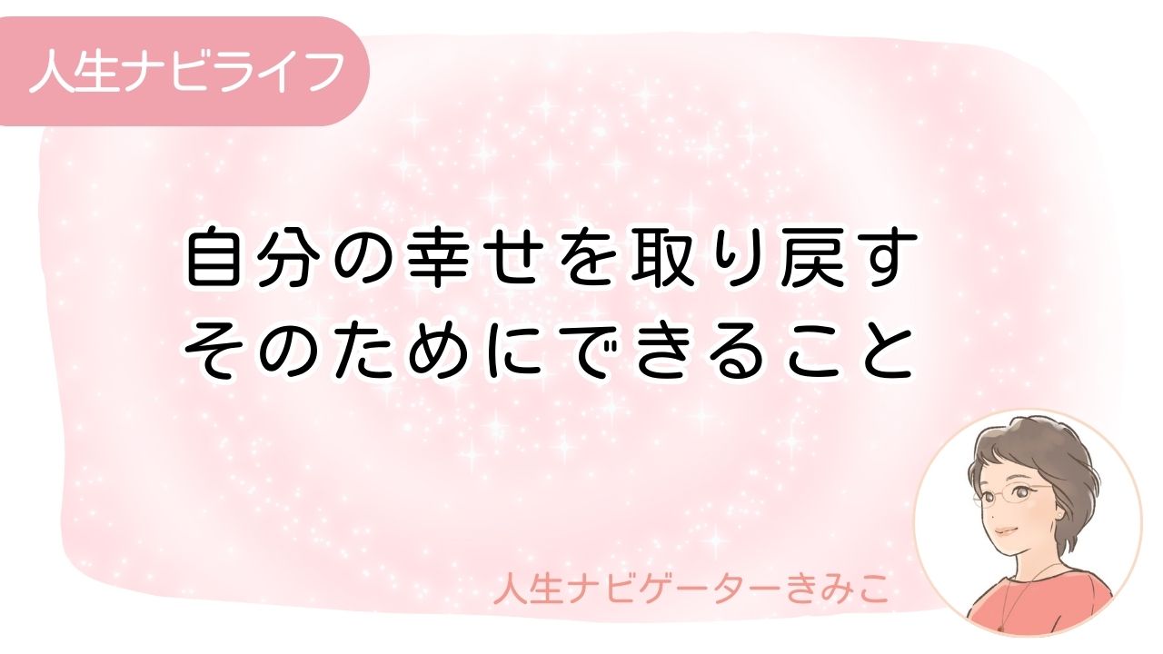 自分の幸せを取り戻すためにできること | 幸せを生きよう～人生ナビ